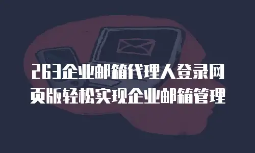 263企业邮箱代理人登录网页版轻松实现企业邮箱管理-阿里云企业邮箱