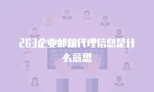 263企业邮箱代理信息是什么意思-阿里云企业邮箱