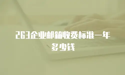 263企业邮箱收费标准一年多少钱-阿里云企业邮箱